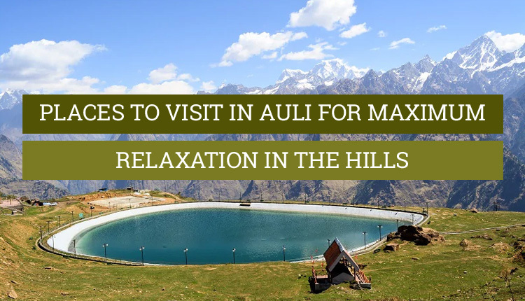 11 Top-Rated Tourist Places to visit in Auli this Summer 2022